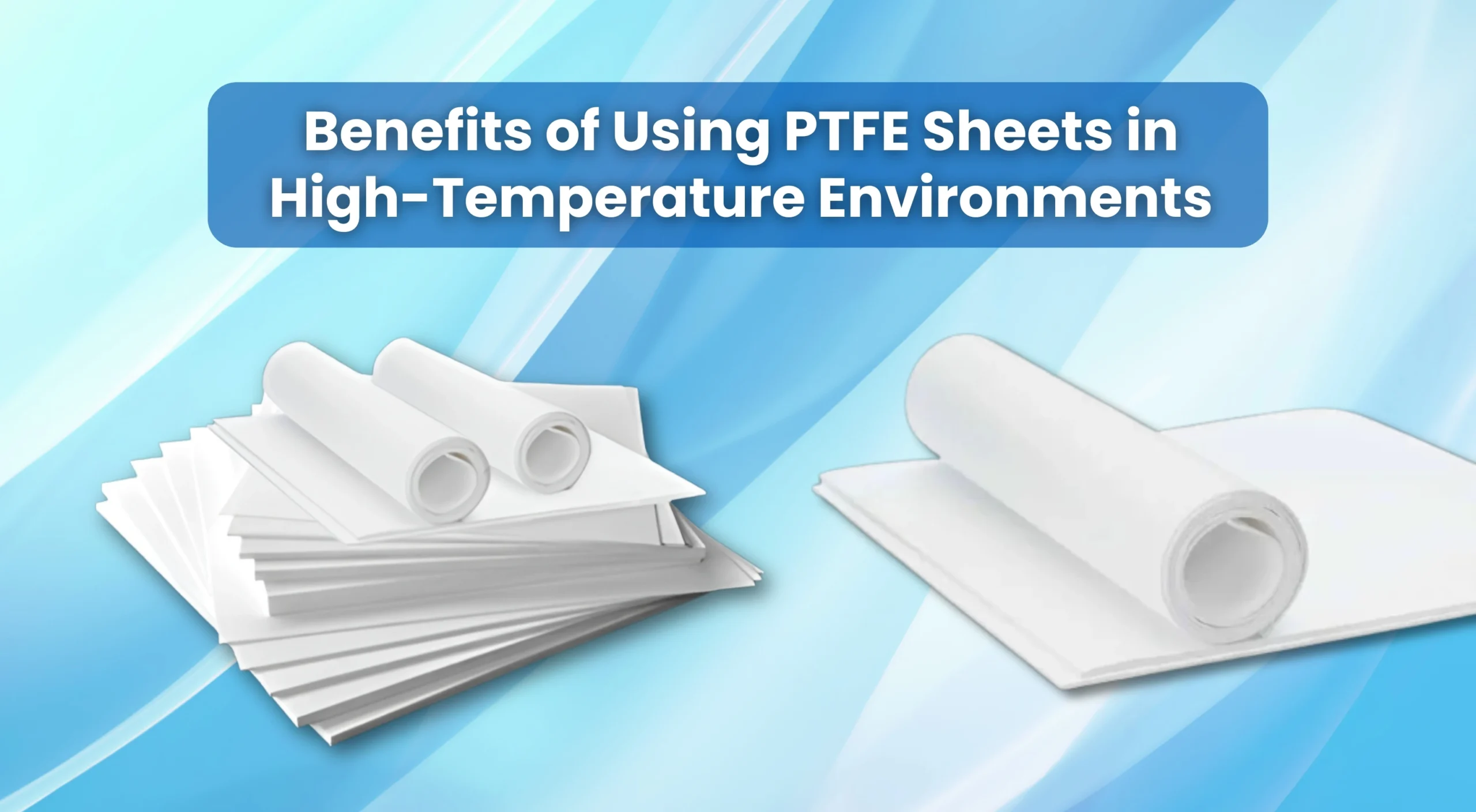 Benefits of Using PTFE Sheets in High-Temperature Environments