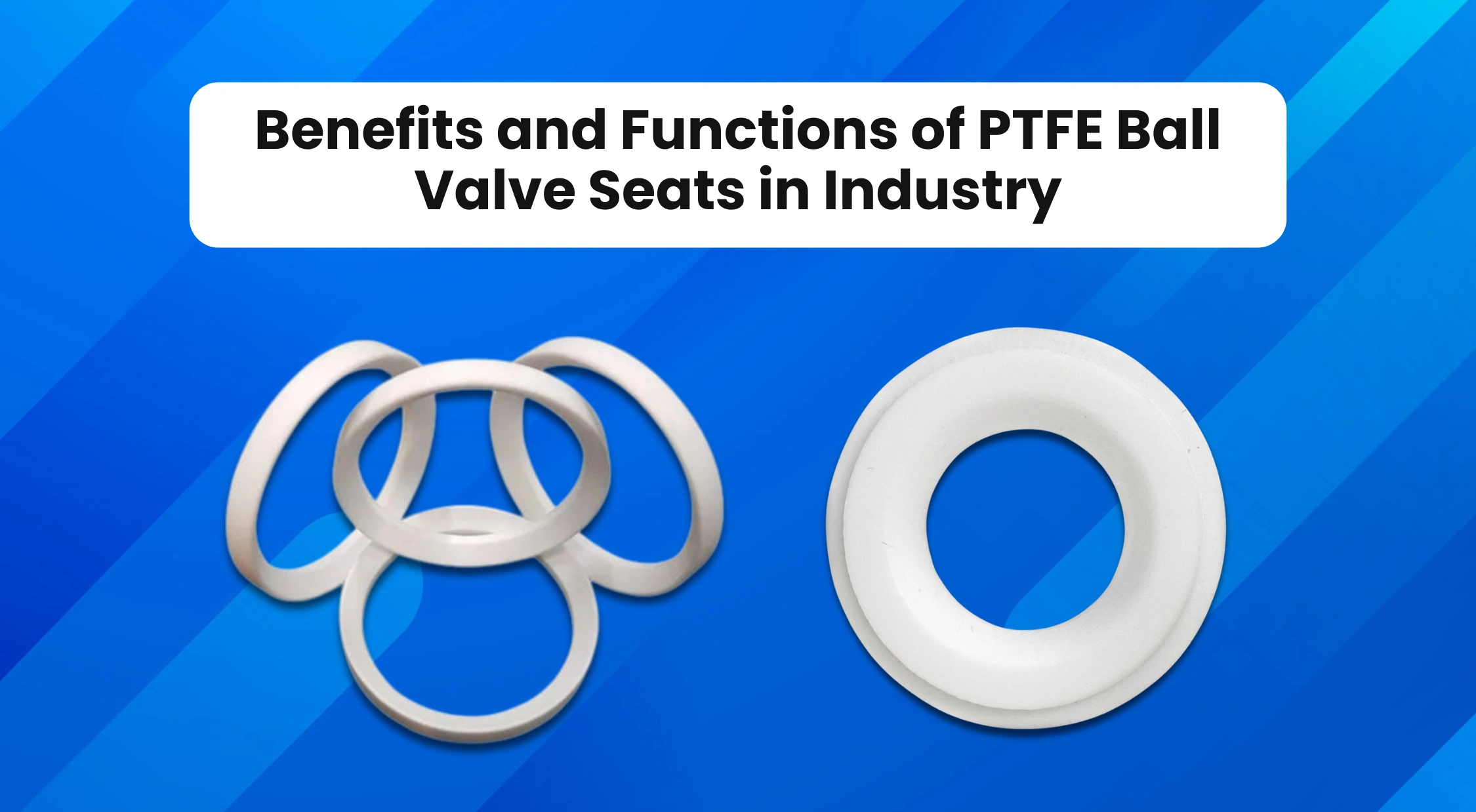 What Are PTFE Ball Valve Seats? Key Benefits and Industrial Uses